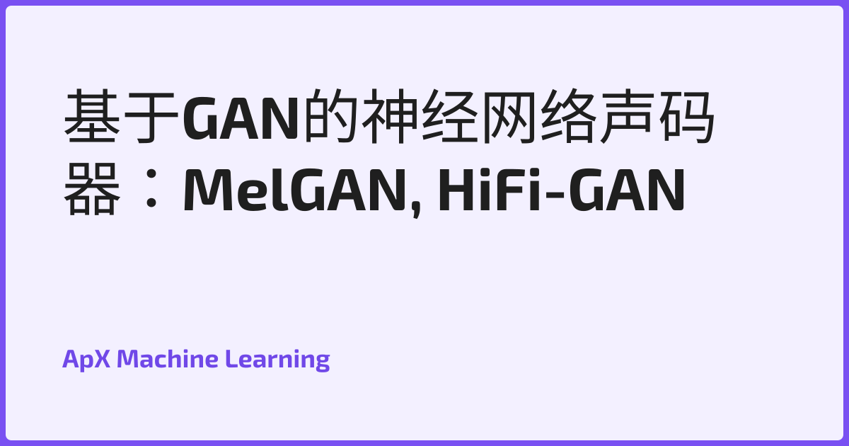 基于GAN的神经网络声码器：MelGAN, HiFi-GAN