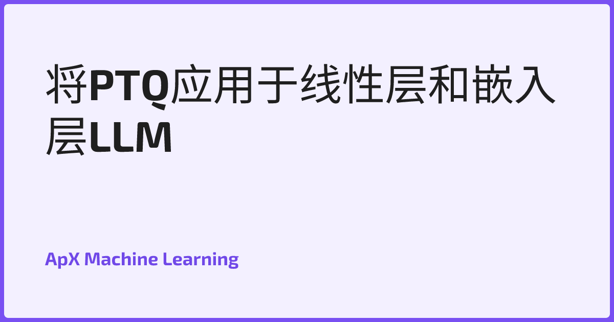 将PTQ应用于线性层和嵌入层LLM