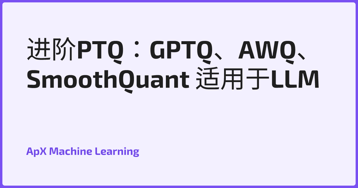 进阶PTQ：GPTQ、AWQ、SmoothQuant 适用于LLM