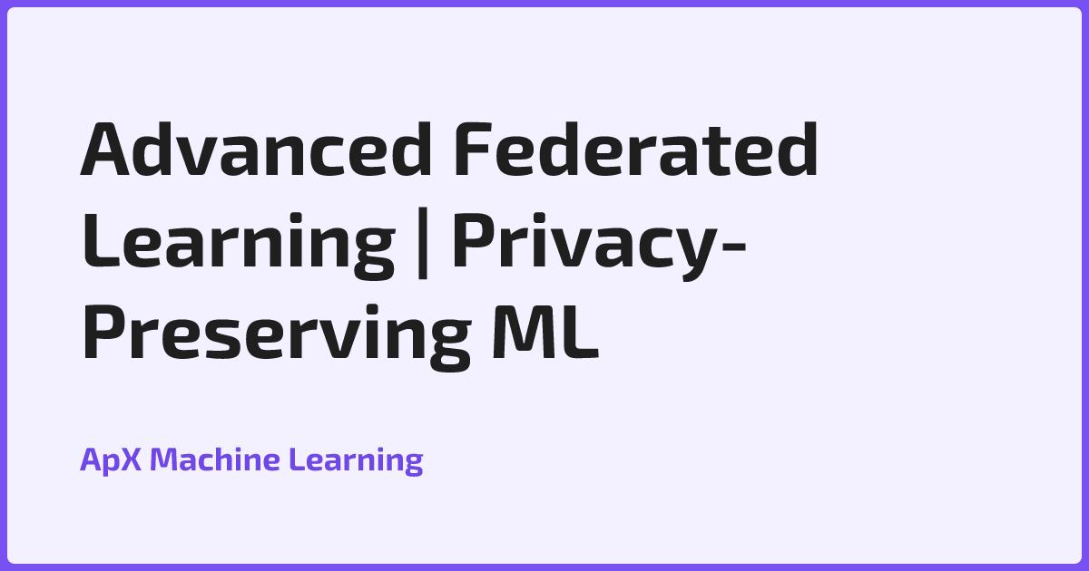 Advanced Federated Learning | Privacy-Preserving ML
