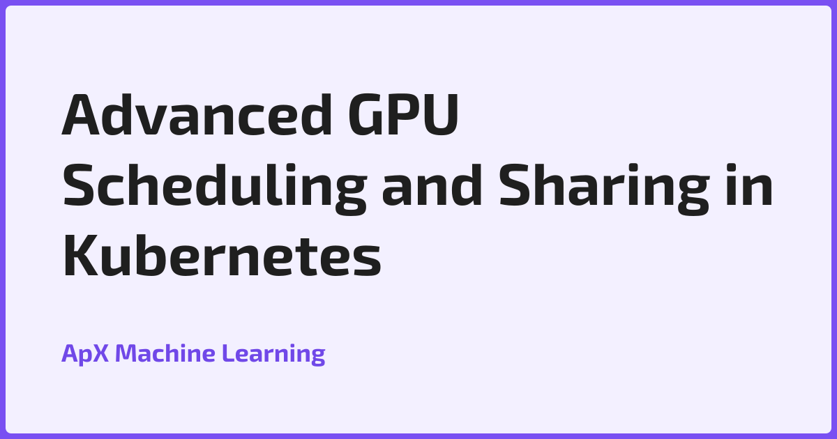 Advanced GPU Scheduling and Sharing in Kubernetes