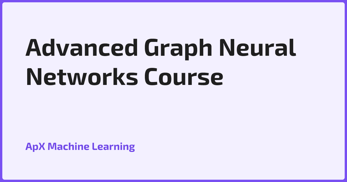 Advanced Graph Neural Networks Course