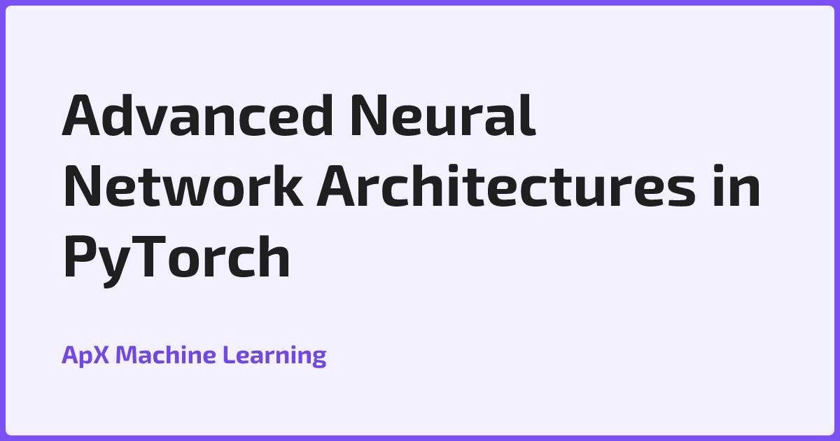 Advanced Neural Network Architectures in PyTorch
