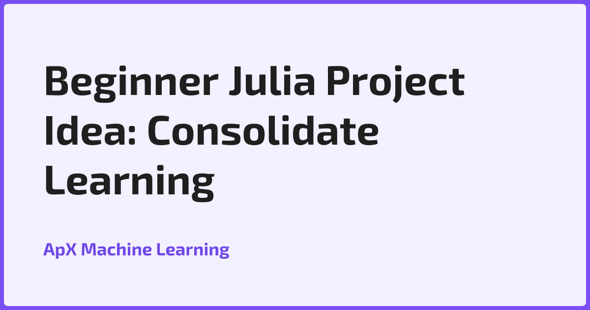 Beginner Julia Project Idea: Consolidate Learning