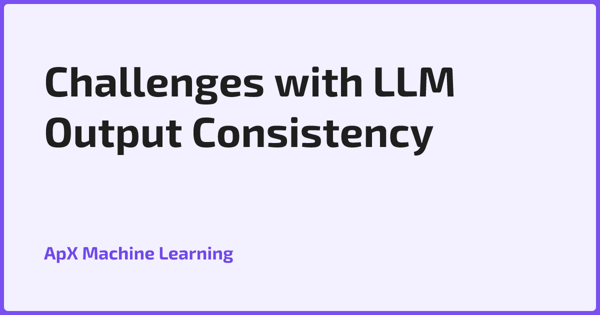 Challenges with LLM Output Consistency