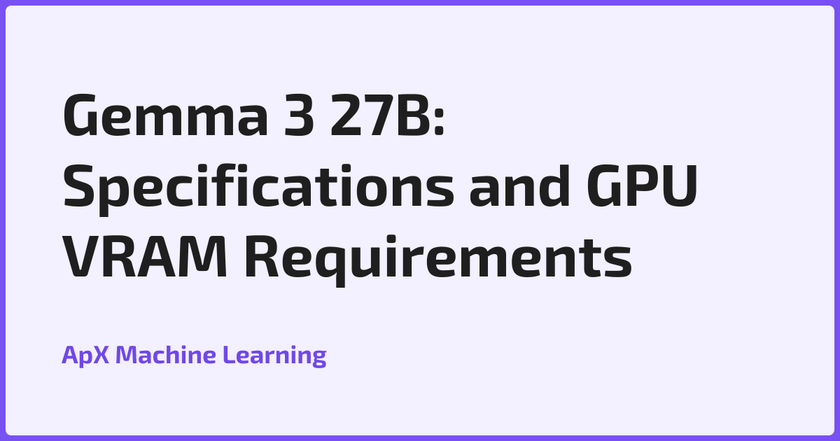 Gemma 3 27B: Specifications and GPU VRAM Requirements