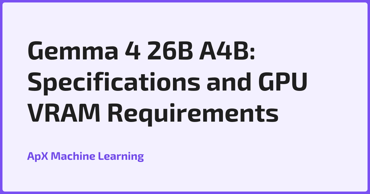 Gemma 4 26B A4B: Specifications and GPU VRAM Requirements