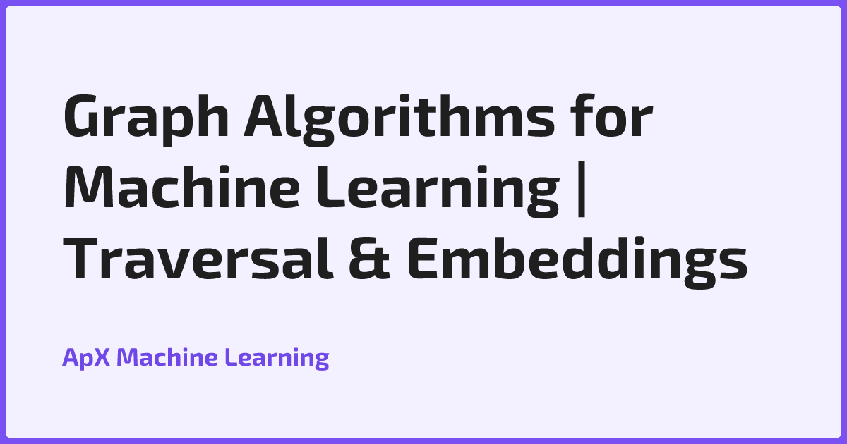 Graph Algorithms for Machine Learning | Traversal & Embeddings