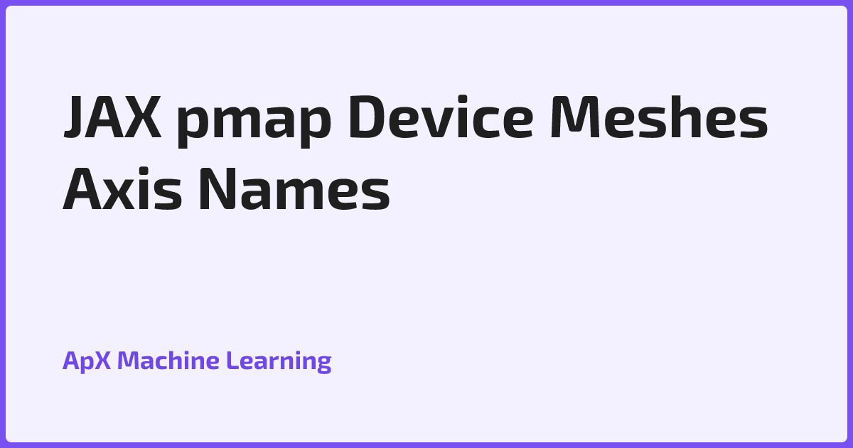 JAX pmap Device Meshes Axis Names