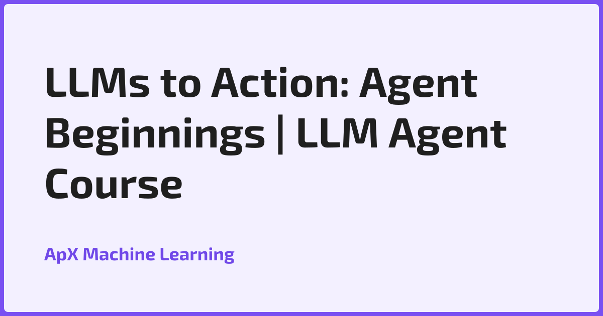 LLMs to Action: Agent Beginnings | LLM Agent Course
