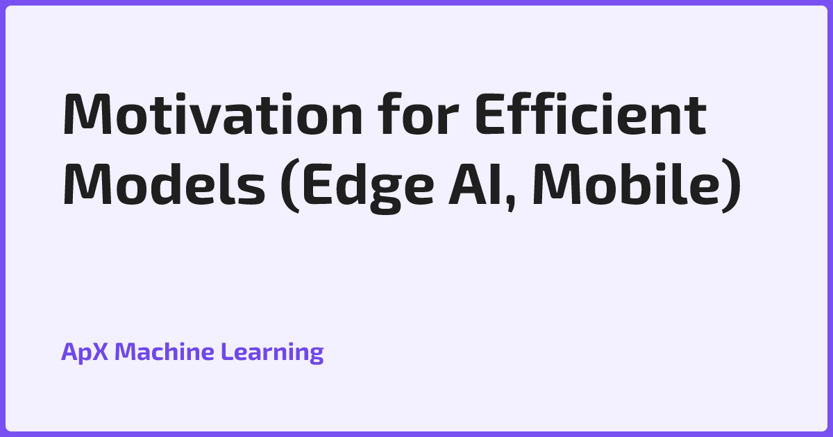 Motivation for Efficient Models (Edge AI, Mobile)