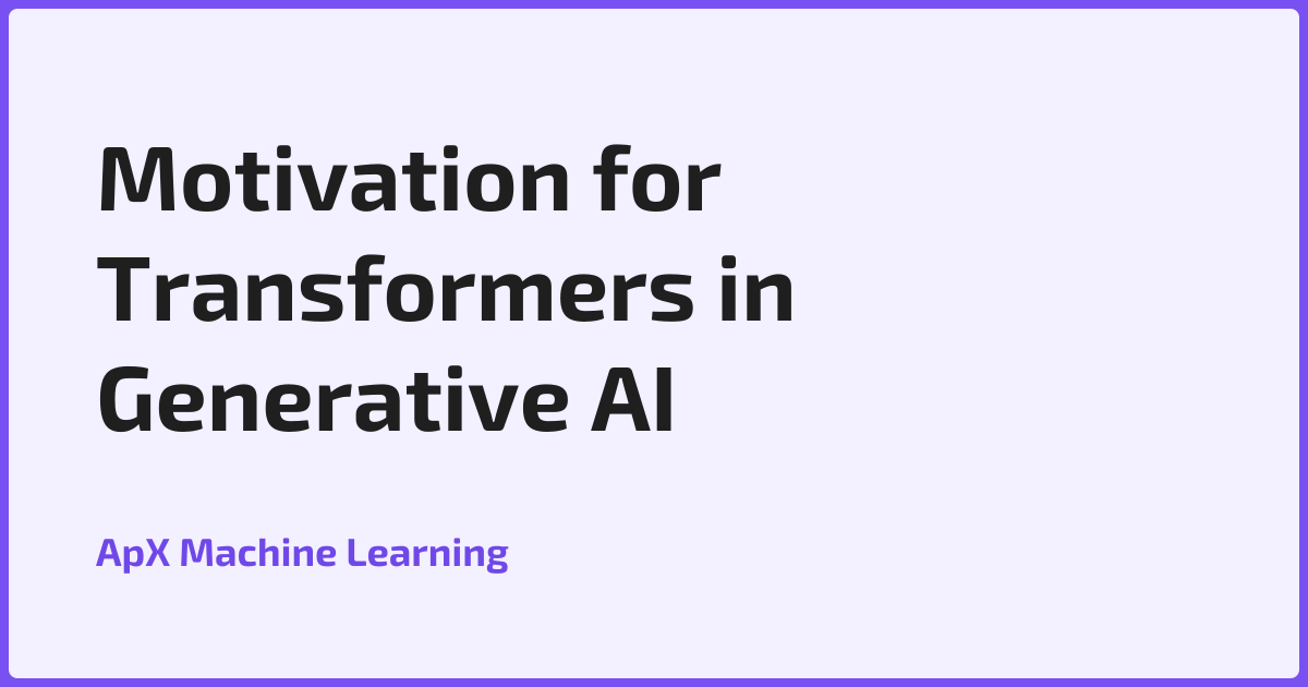 Motivation for Transformers in Generative AI