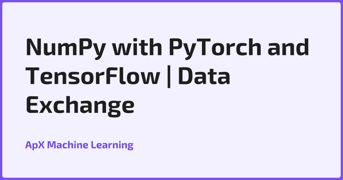 NumPy with PyTorch and TensorFlow | Data Exchange