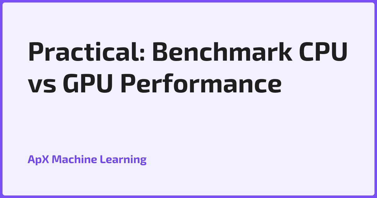 Practical: Benchmark CPU vs GPU Performance