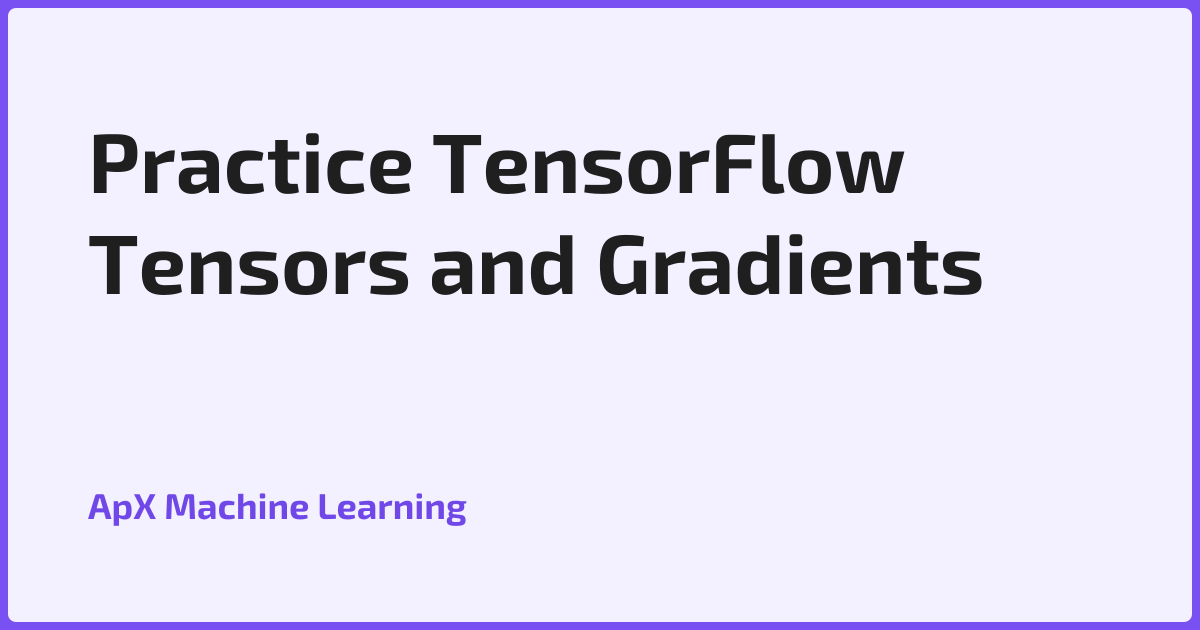 Practice TensorFlow Tensors and Gradients