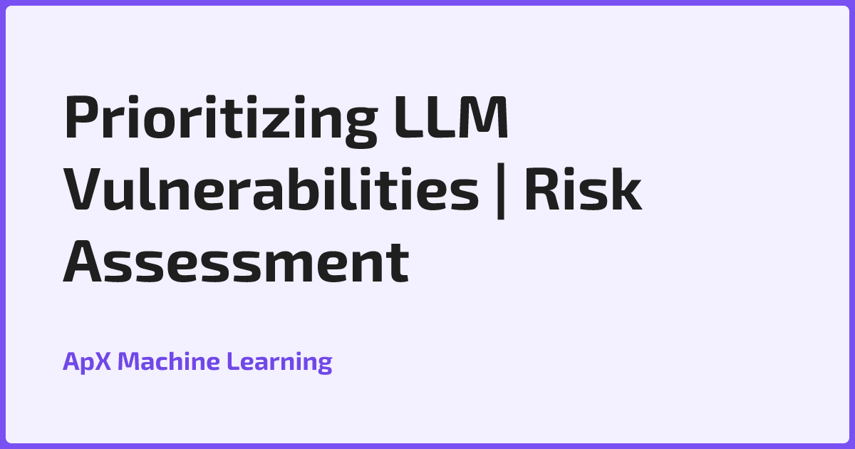 Prioritizing LLM Vulnerabilities | Risk Assessment