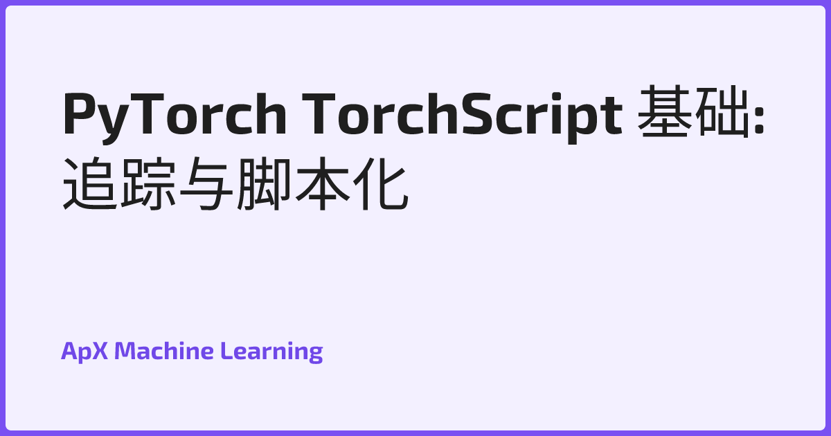 PyTorch TorchScript 基础: 追踪与脚本化