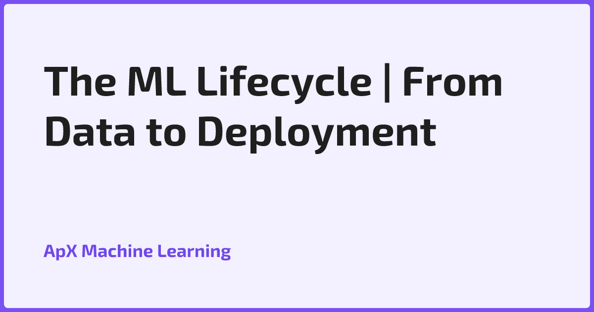 The ML Lifecycle | From Data to Deployment
