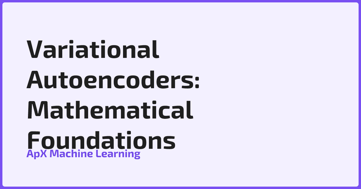 Variational Autoencoders: Mathematical Foundations
